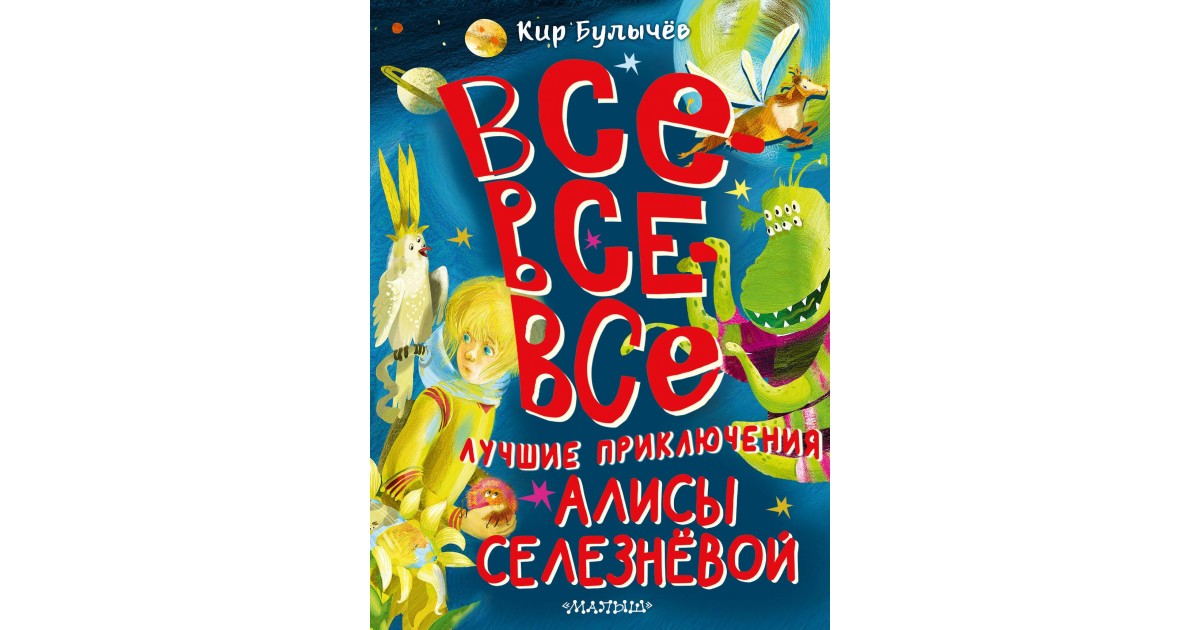Все-все-все лучшие приключения Алисы Селезнёвой, Кир Булычев | Доставка ...
